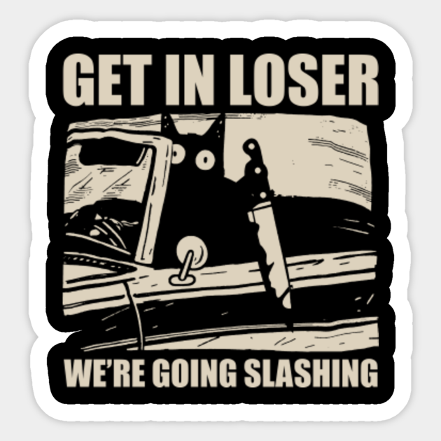 Get In Loser We're Going Slashing Cat - Get In Loser Were Going ... Get In Loser We're Going Slashing Cat - Get In Loser Were Going ...